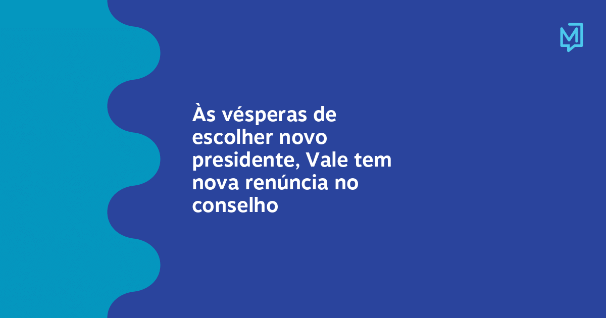 Às vésperas de escolher novo presidente, Vale tem nova renúncia no ...