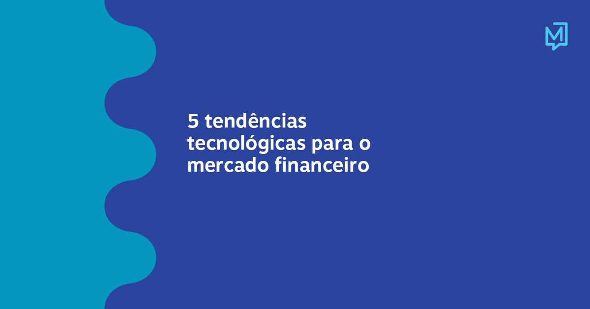 5 tendências tecnológicas para o mercado financeiro – Meio
