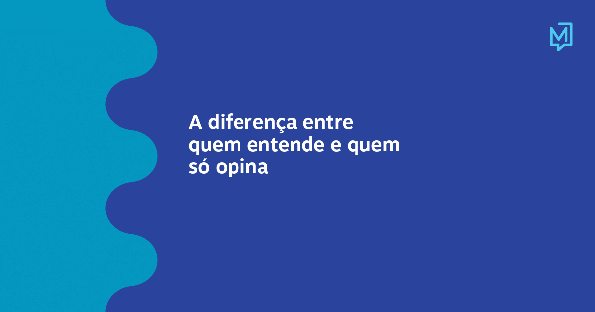 A diferença entre quem entende e quem só opina – Meio