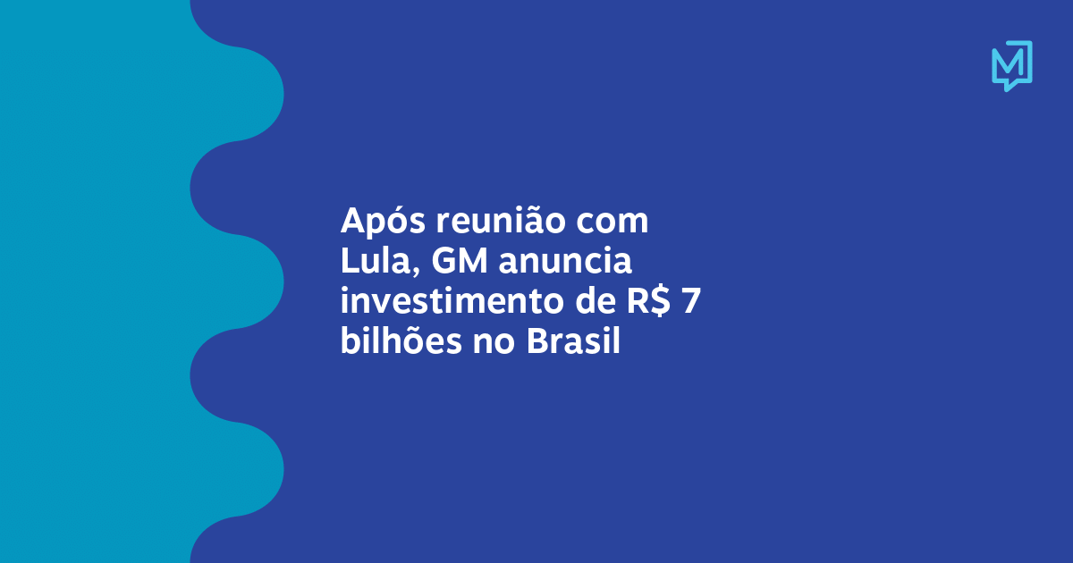 Após reunião com Lula, GM anuncia investimento de R$ 7 bilhões no ...