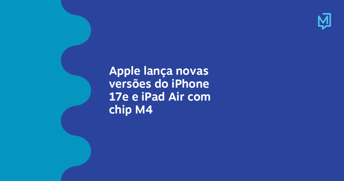 Apple lança novas versões do iPhone 17e e iPad Air com chip M4 – Meio