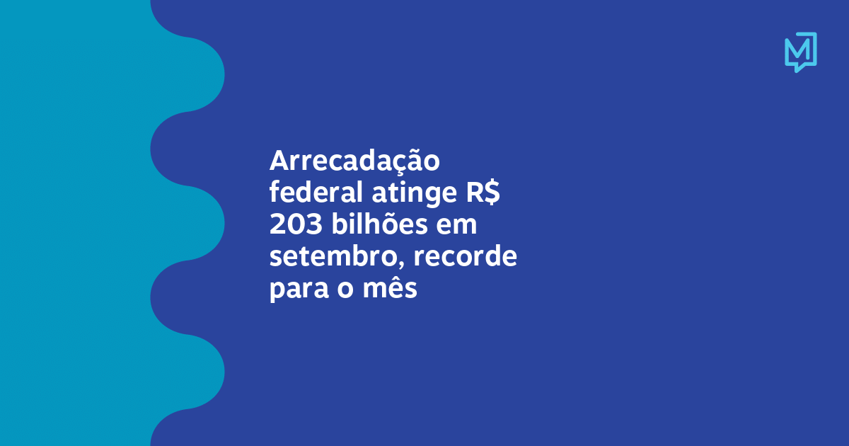 Arrecadação federal atinge R$ 203 bilhões em setembro, recorde para o ...