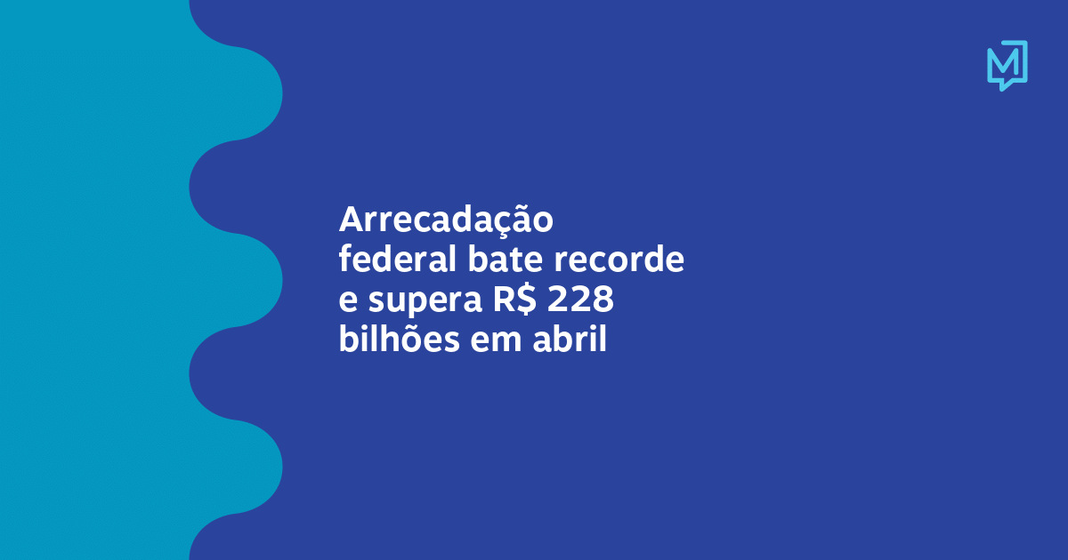 Arrecadação federal bate recorde e supera R$ 228 bilhões em abril – Meio