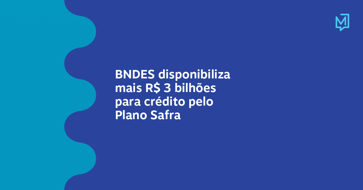 BNDES disponibiliza mais R$ 3 bilhões para crédito pelo Plano Safra – Meio