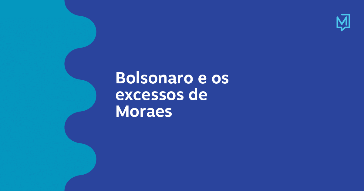 Bolsonaro e os excessos de Moraes – Meio