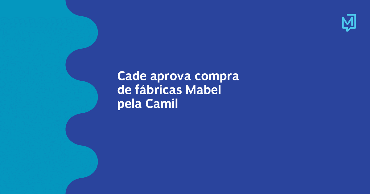 Cade aprova compra de fábricas Mabel pela Camil – Meio
