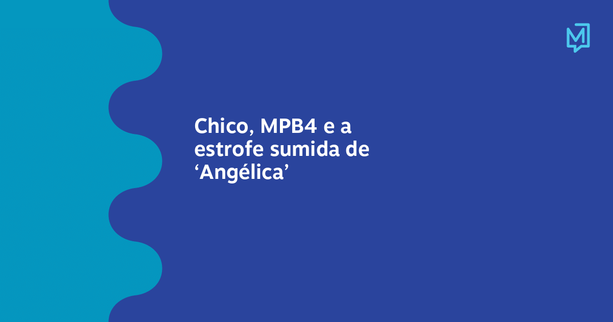 Chico, MPB4 e a estrofe sumida de ‘Angélica’ – Meio