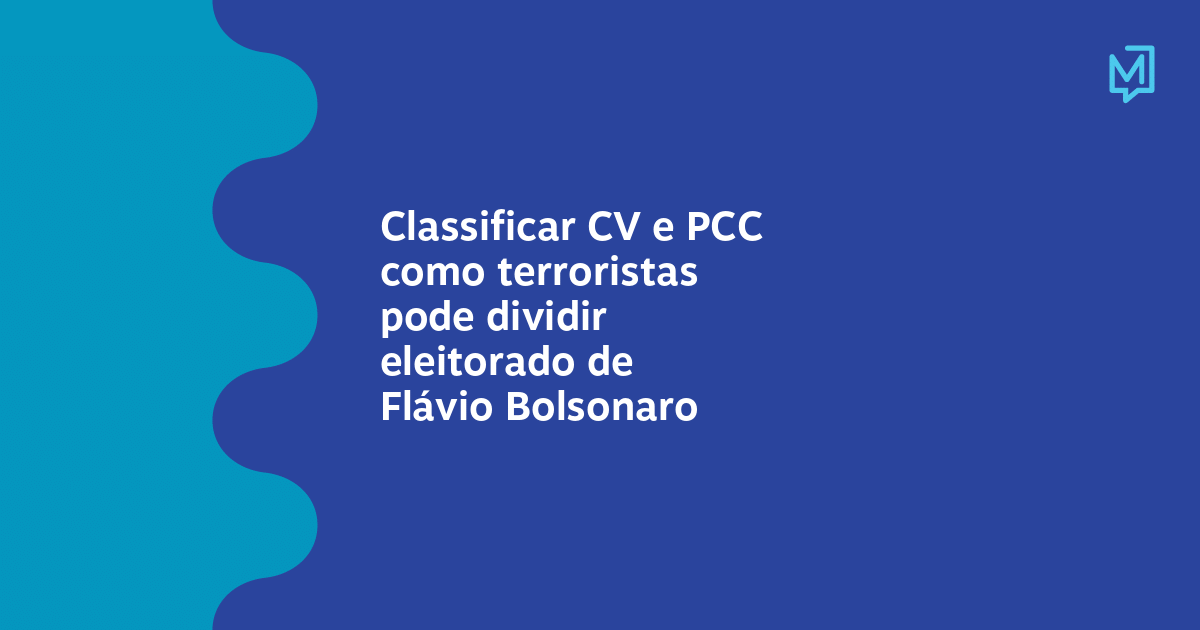 Classificar CV e PCC como terroristas pode dividir eleitorado de Flávio ...