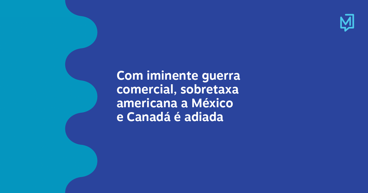 Com iminente guerra comercial, sobretaxa americana a México e Canadá é ...
