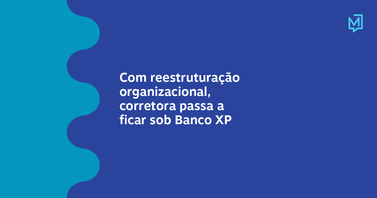 Com reestruturação organizacional, corretora passa a ficar sob Banco XP ...