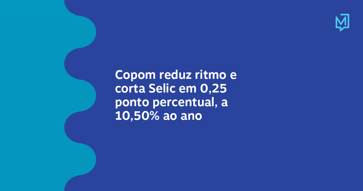 Copom reduz ritmo e corta Selic em 0,25 ponto percentual, a 10,50% ao ...