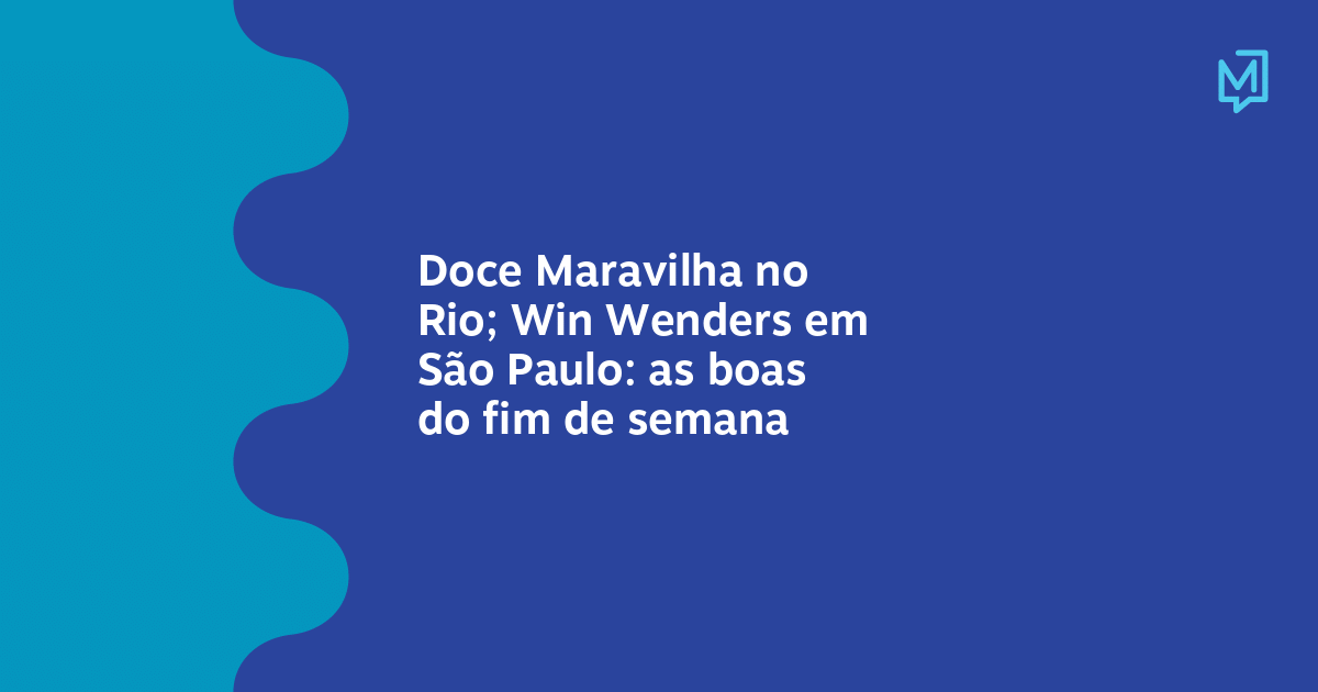Doce Maravilha no Rio; Win Wenders em São Paulo: as boas do fim de ...