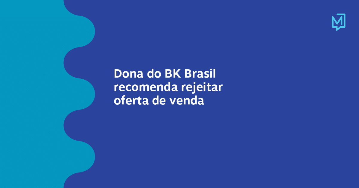 Dona do BK Brasil recomenda rejeitar oferta de venda – Meio