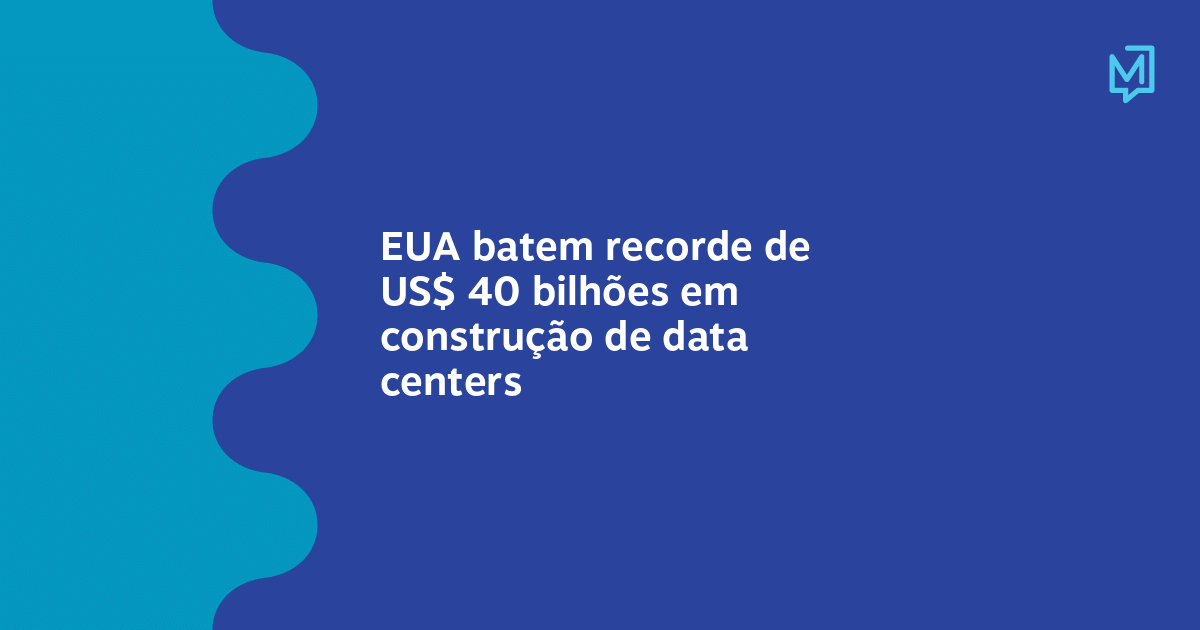 EUA batem recorde de US$ 40 bilhões em construção de data centers – Meio