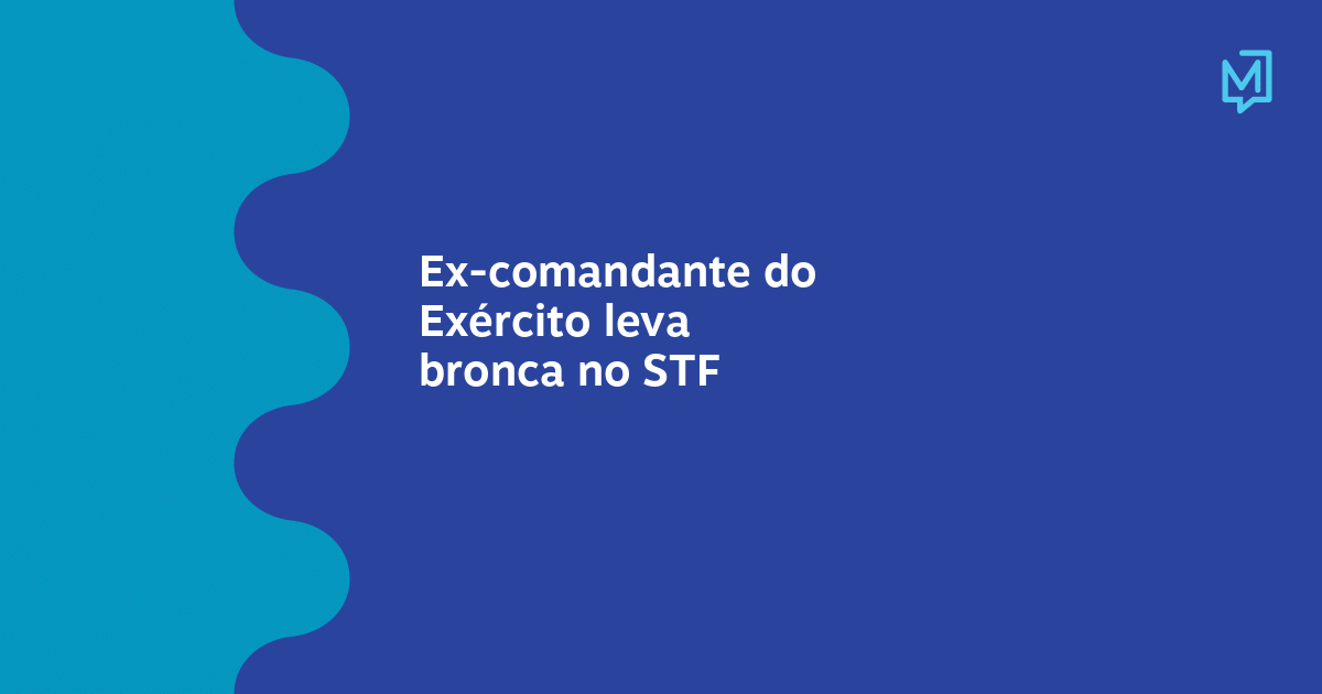 Ex-comandante do Exército leva bronca no STF – Meio
