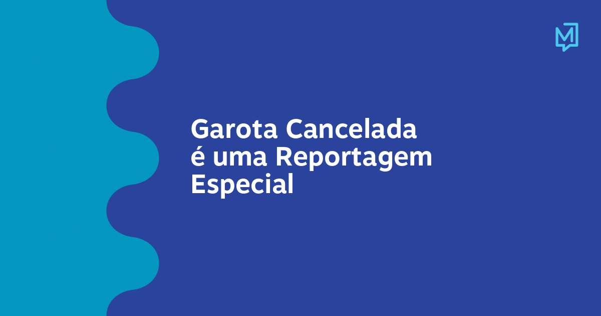 Garota Cancelada é uma Reportagem Especial – Meio
