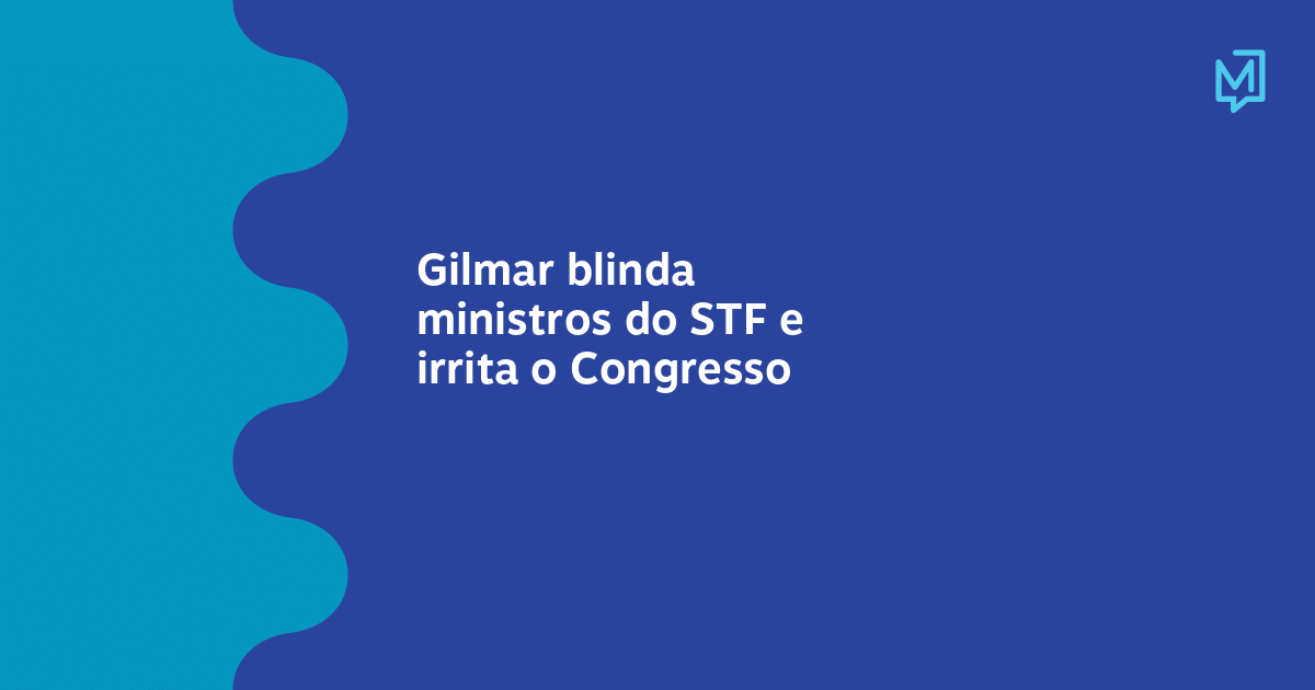 Gilmar blinda ministros do STF e irrita o Congresso – Meio