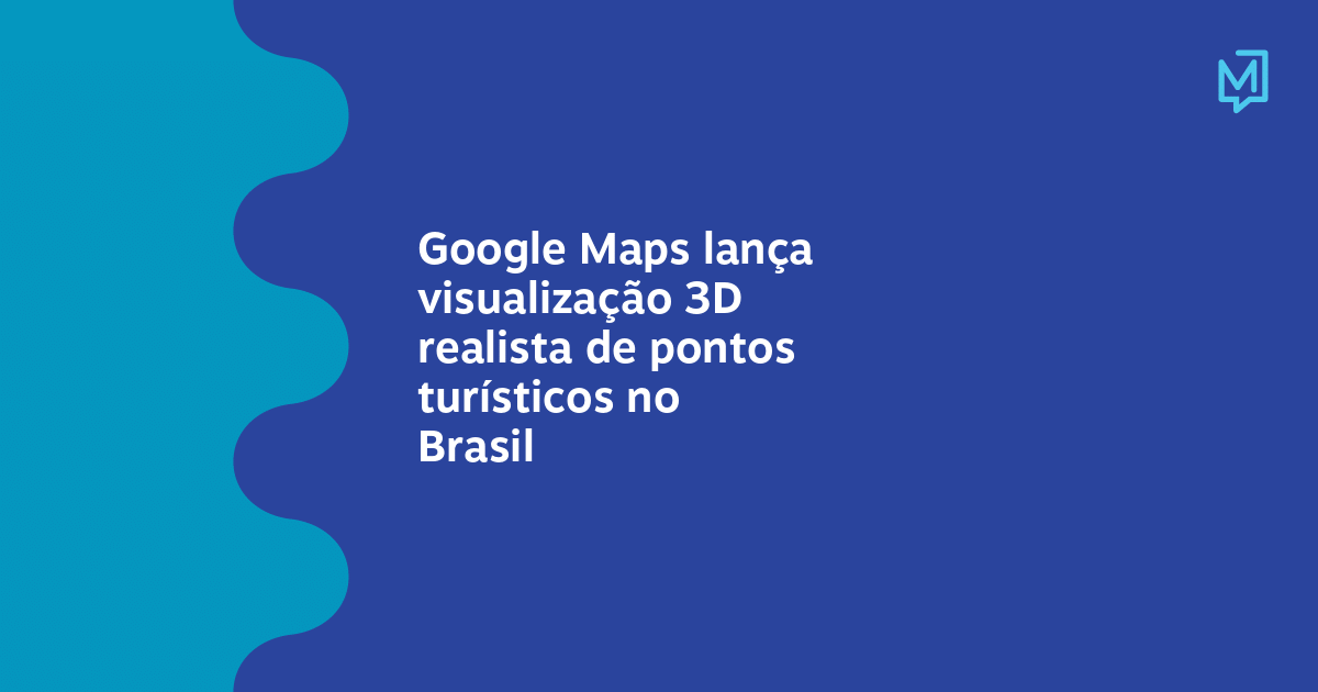 Google Maps lança visualização 3D realista de pontos turísticos no ...