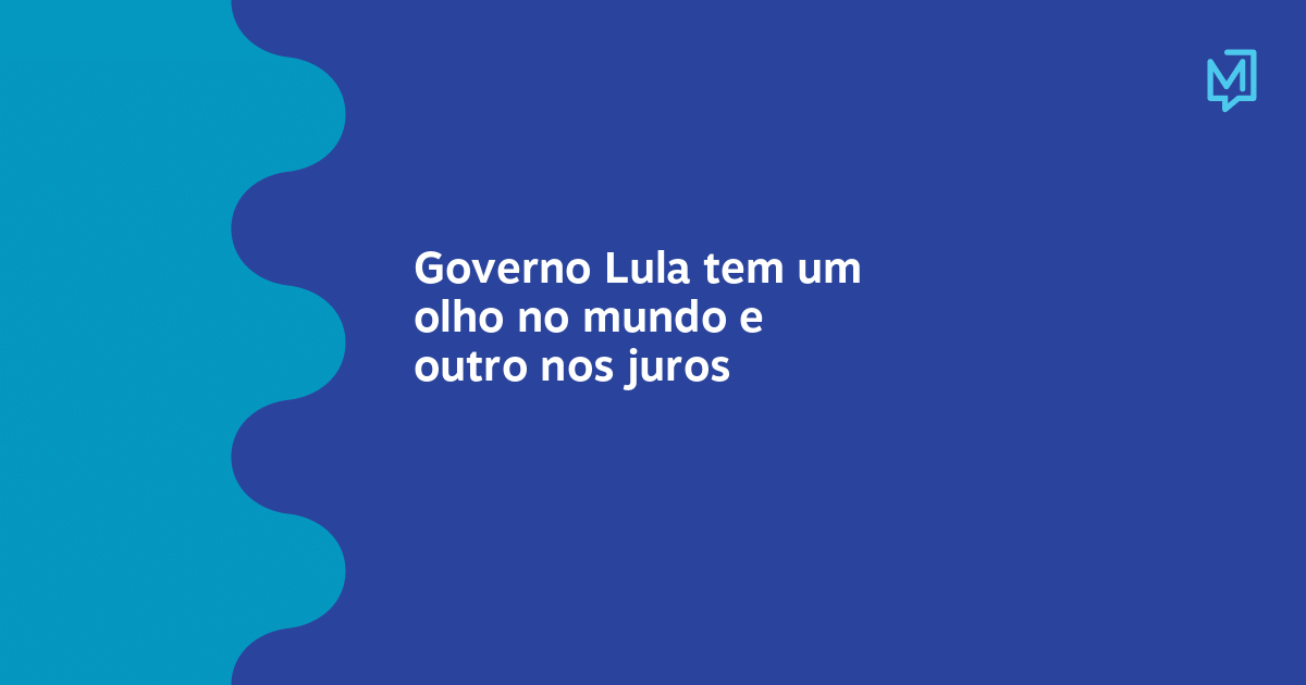 Governo Lula tem um olho no mundo e outro nos juros – Meio