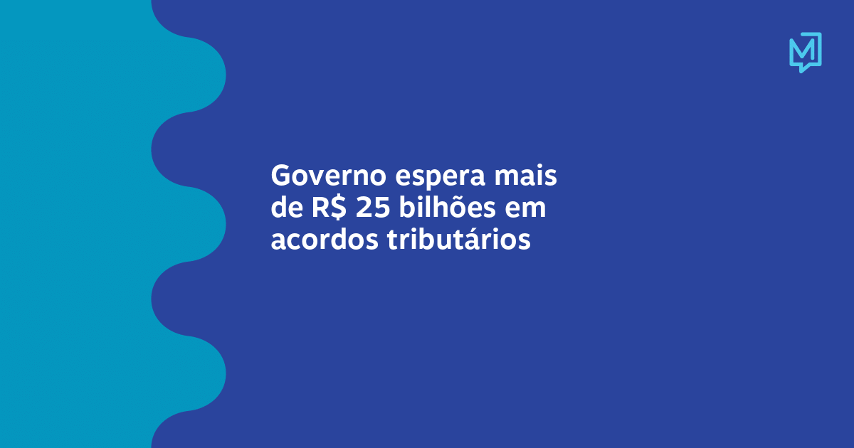 Governo espera mais de R$ 25 bilhões em acordos tributários – Meio