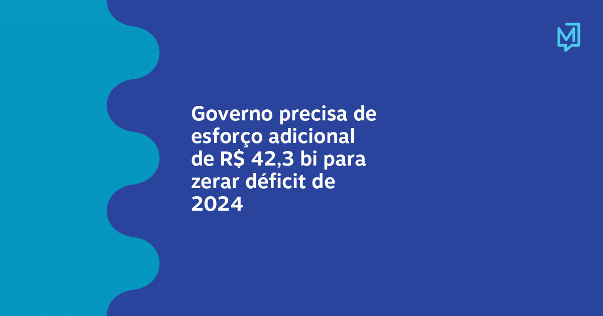 Governo precisa de esforço adicional de R$ 42,3 bi para zerar déficit ...