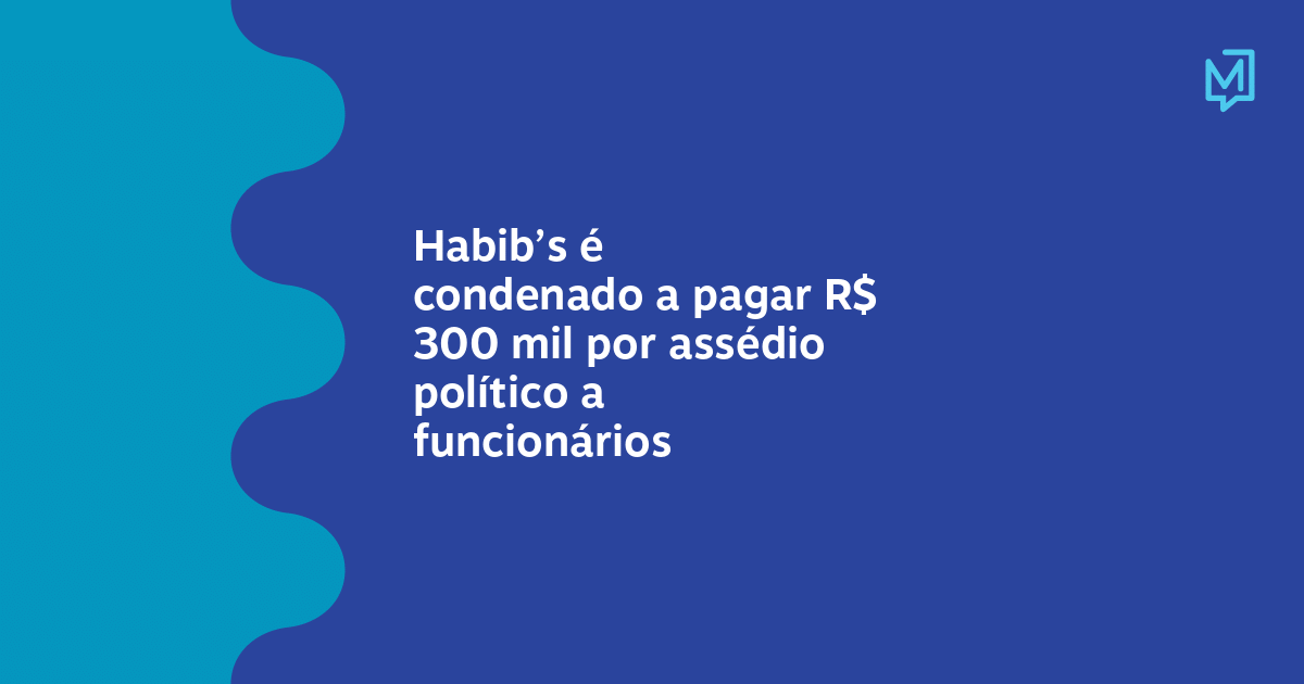 Habib’s é condenado a pagar R$ 300 mil por assédio político a ...