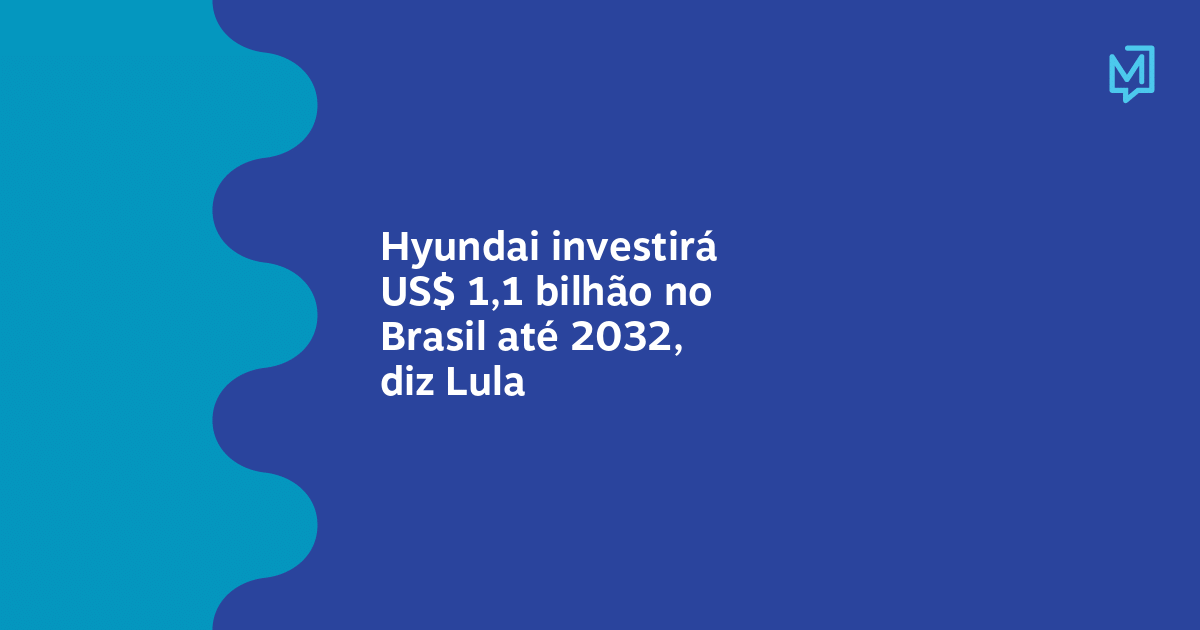 Hyundai investirá US$ 1,1 bilhão no Brasil até 2032, diz Lula – Meio