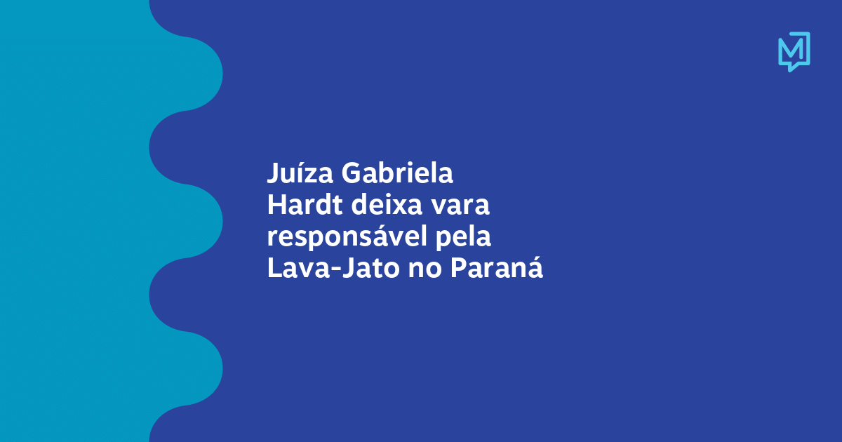 Juíza Gabriela Hardt deixa vara responsável pela Lava-Jato no Paraná – Meio