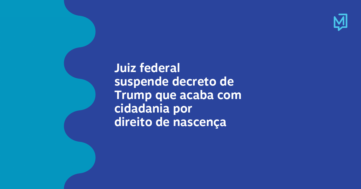 Juiz federal suspende decreto de Trump que acaba com cidadania por ...