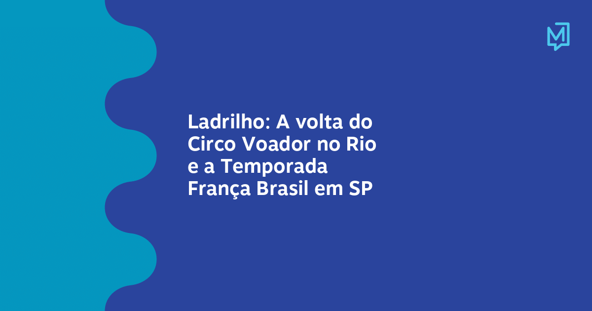 Ladrilho: A volta do Circo Voador no Rio e a Temporada França Brasil em ...