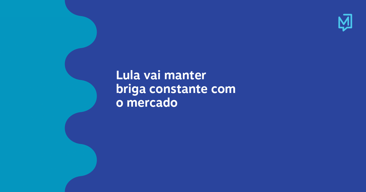 Lula vai manter briga constante com o mercado – Meio