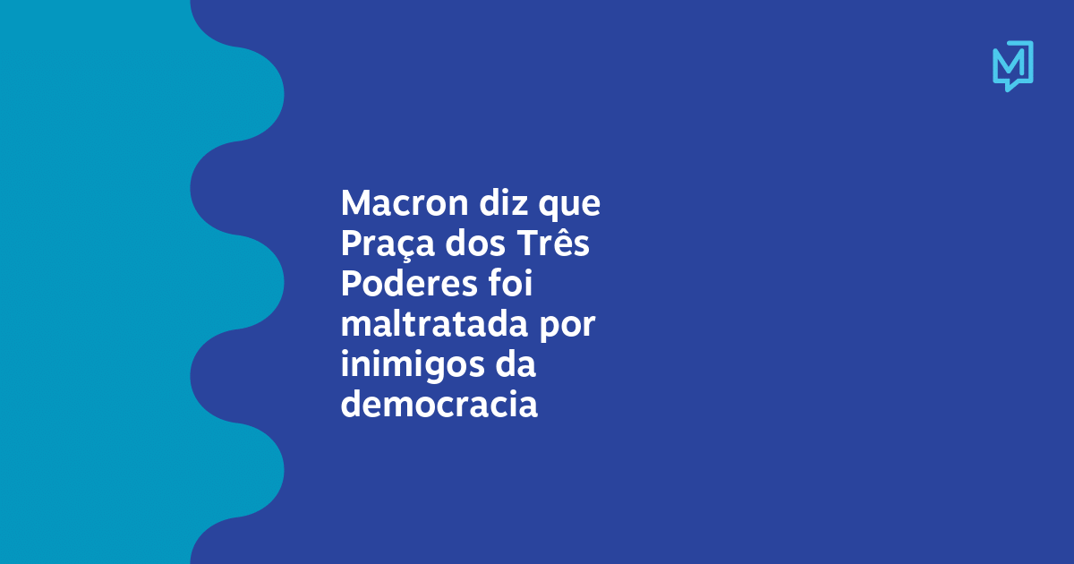Macron diz que Praça dos Três Poderes foi maltratada por inimigos da ...