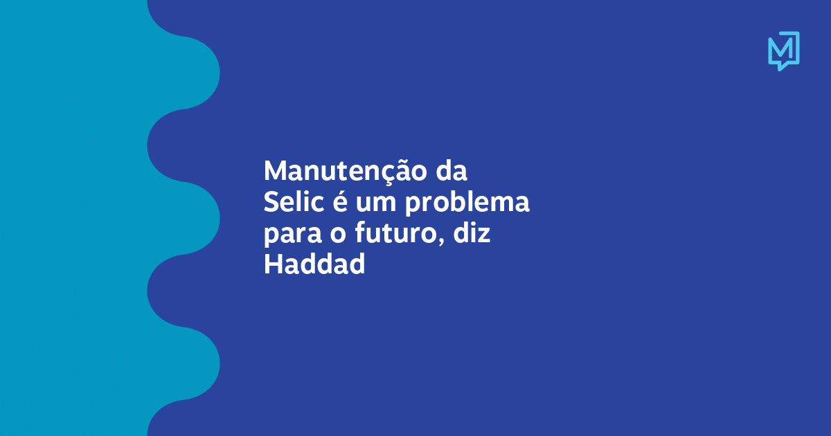 Manutenção da Selic é um problema para o futuro, diz Haddad – Meio