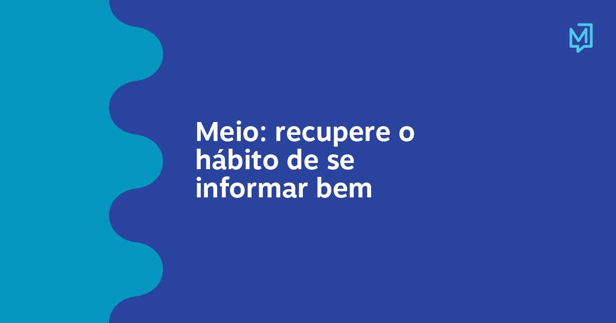 Meio: recupere o hábito de se informar bem – Meio