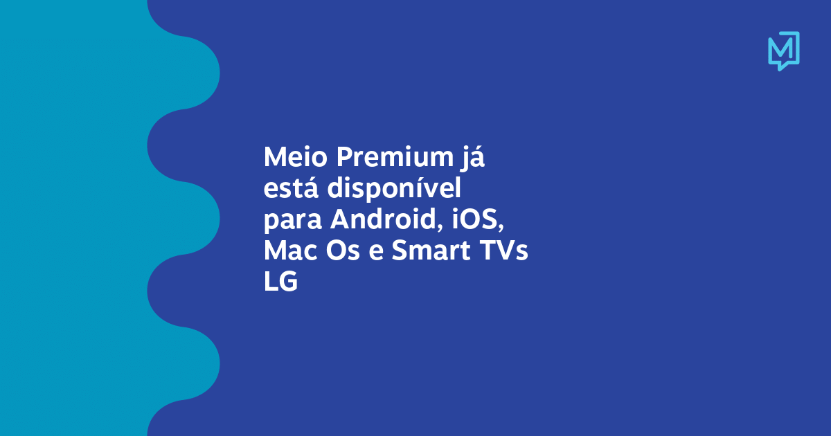 Meio Premium já está disponível para Android, iOS, Mac Os e Smart TVs ...