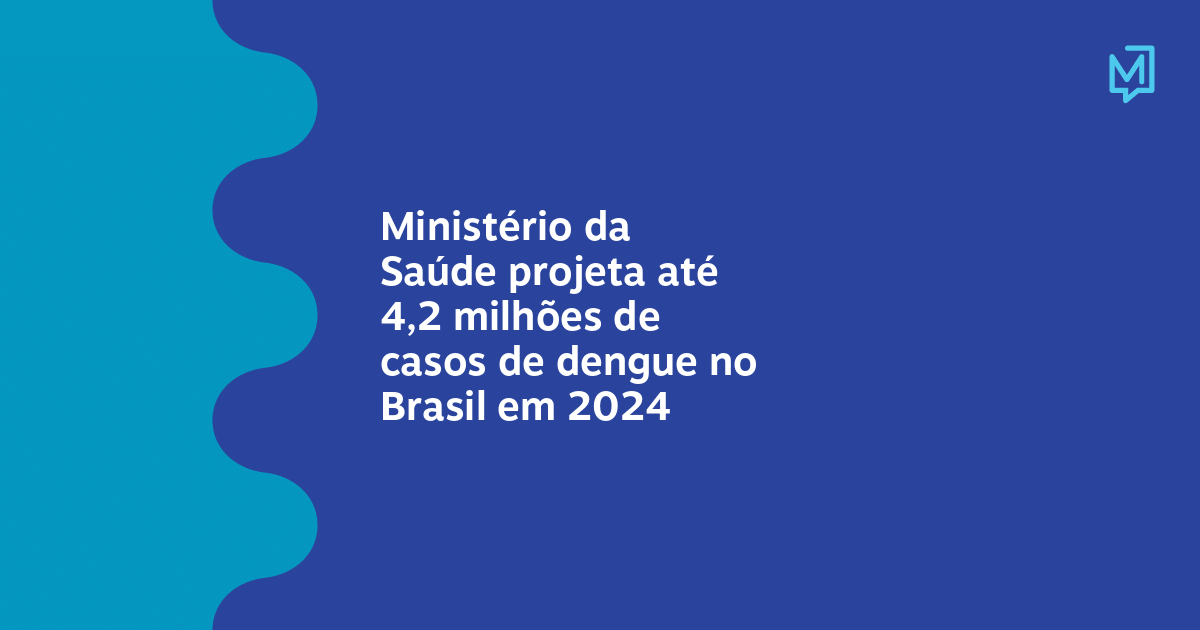 Ministério da Saúde projeta até 4,2 milhões de casos de dengue no Brasil em 2024 – Meio