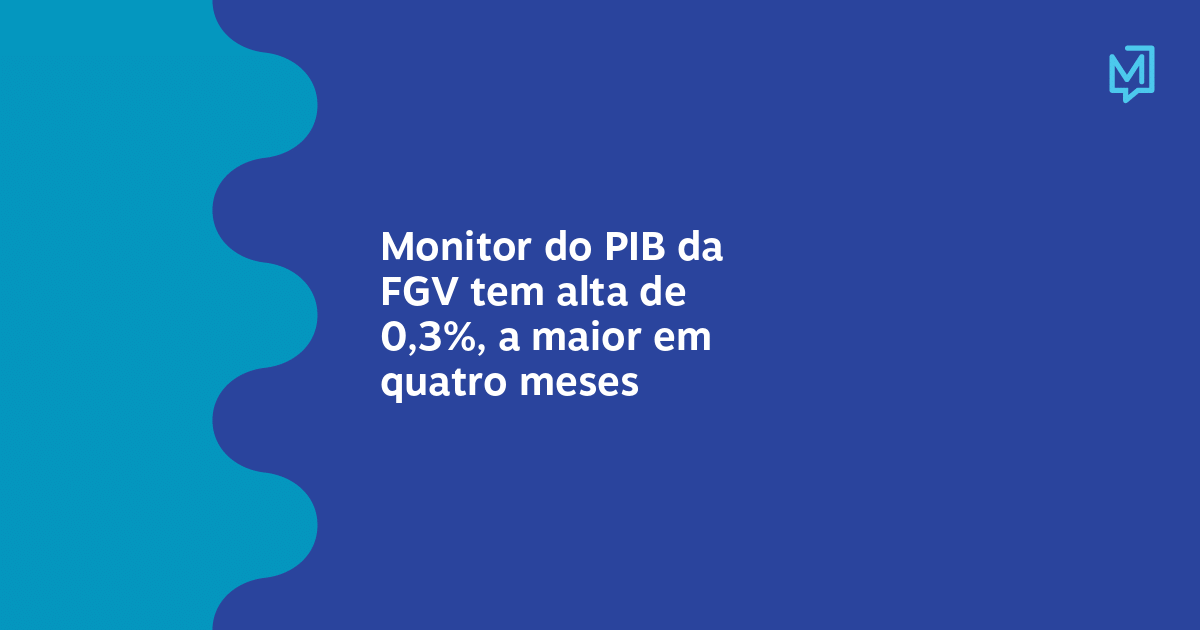 Monitor do PIB da FGV tem alta de 0,3%, a maior em quatro meses – Meio