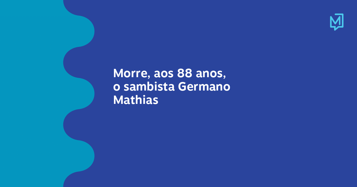 Morre, aos 88 anos, o sambista Germano Mathias – Meio
