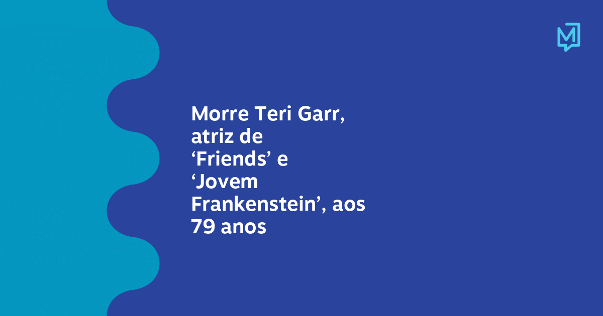 Morre Teri Garr, atriz de ‘Friends’ e ‘Jovem Frankenstein’, aos 79 anos ...