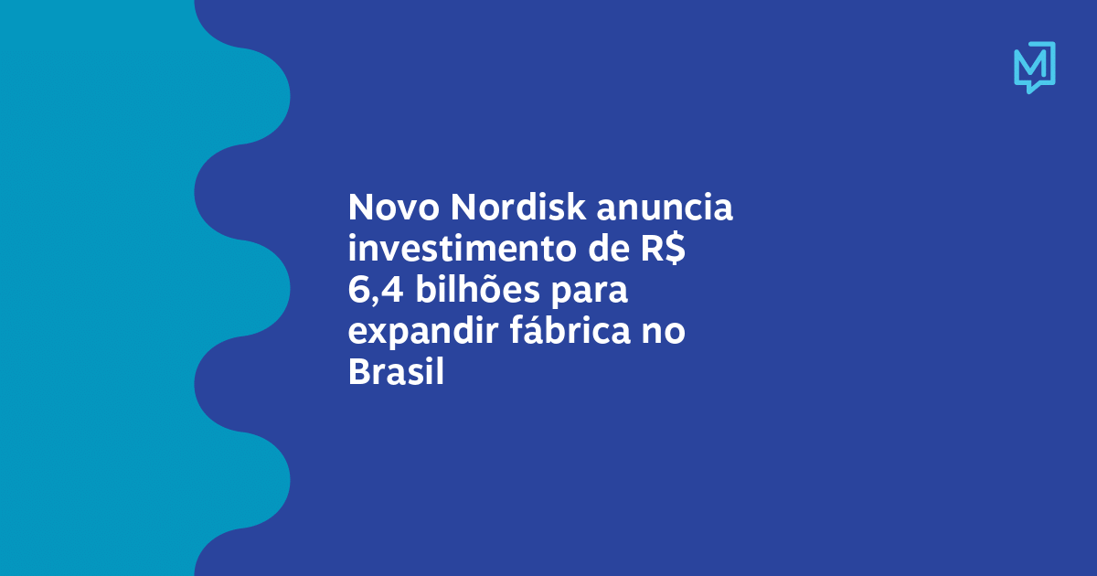 Novo Nordisk anuncia investimento de R$ 6,4 bilhões para expandir ...