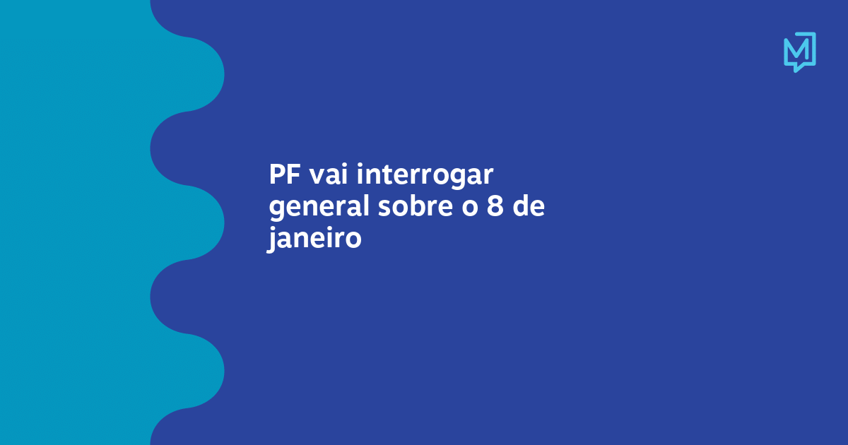 PF vai interrogar general sobre o 8 de janeiro – Meio
