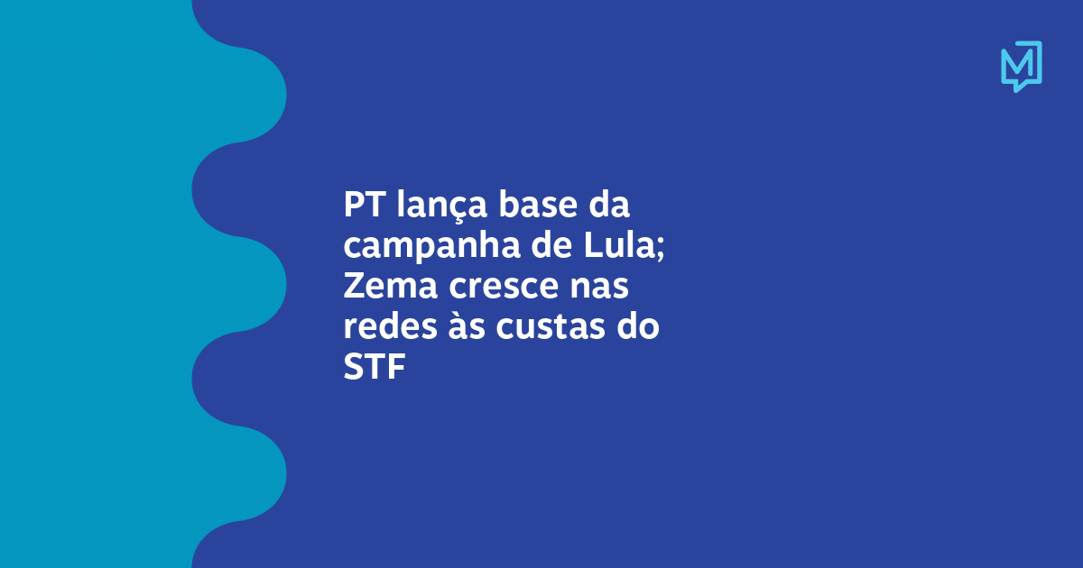 PT lança base da campanha de Lula; Zema cresce nas redes às custas do ...