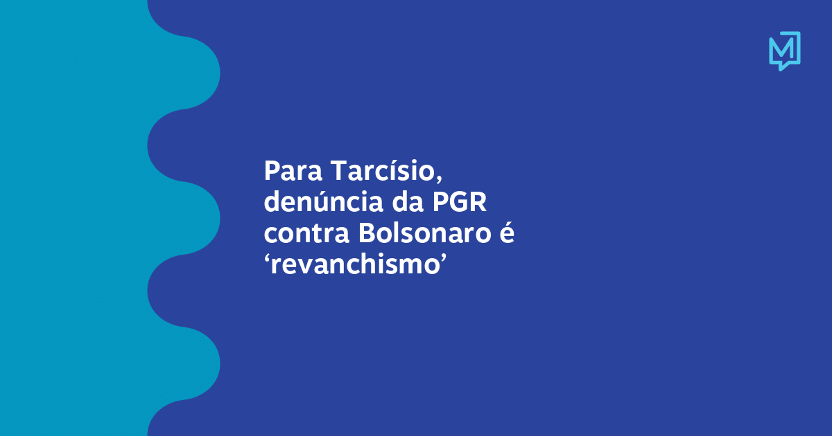 Para Tarcísio, denúncia da PGR contra Bolsonaro é ‘revanchismo’ – Meio