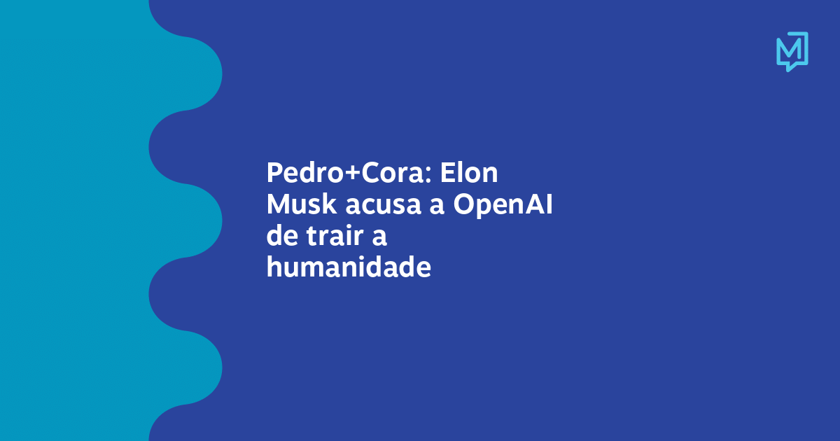Pedro+Cora: Elon Musk acusa a OpenAI de trair a humanidade – Meio