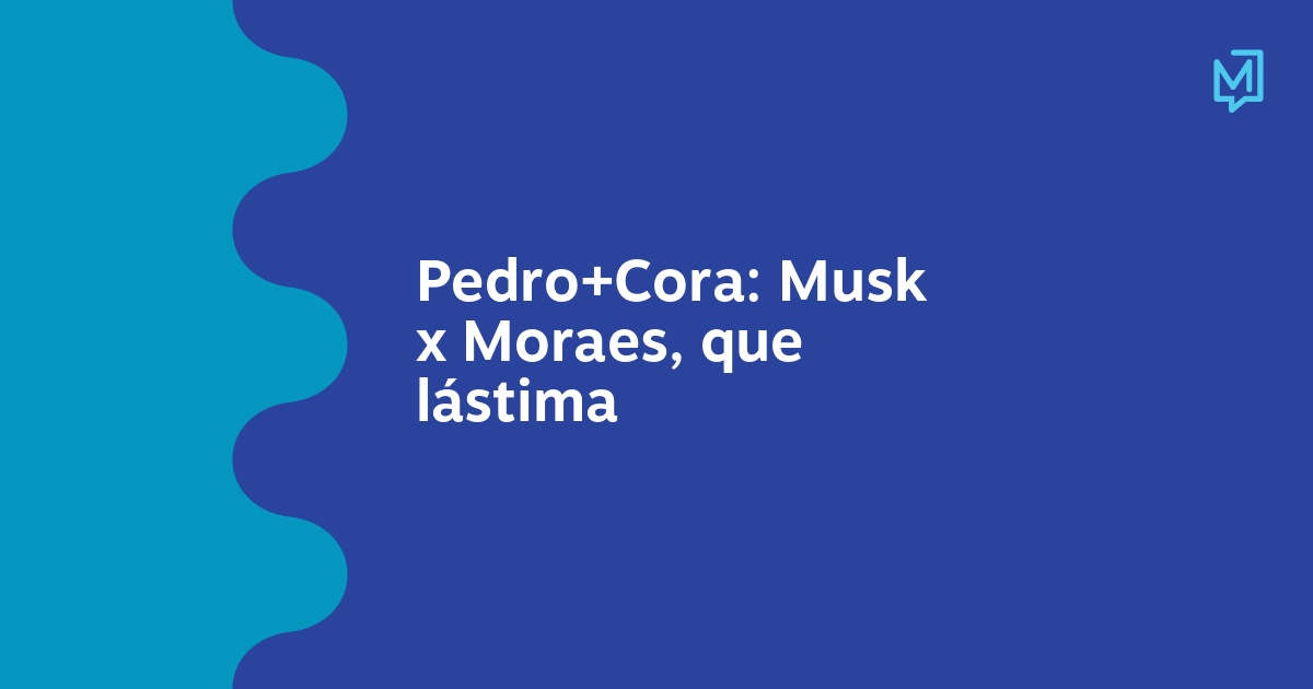 Pedro+Cora: Musk x Moraes, que lástima – Meio