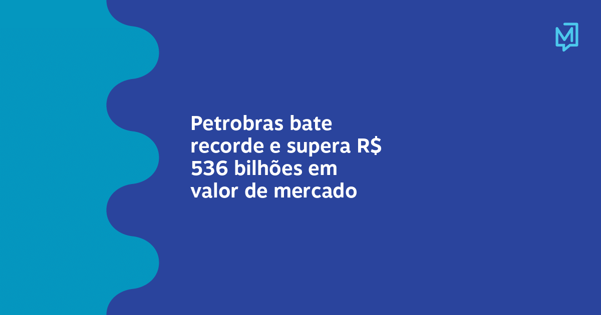Petrobras bate recorde e supera R$ 536 bilhões em valor de mercado – Meio