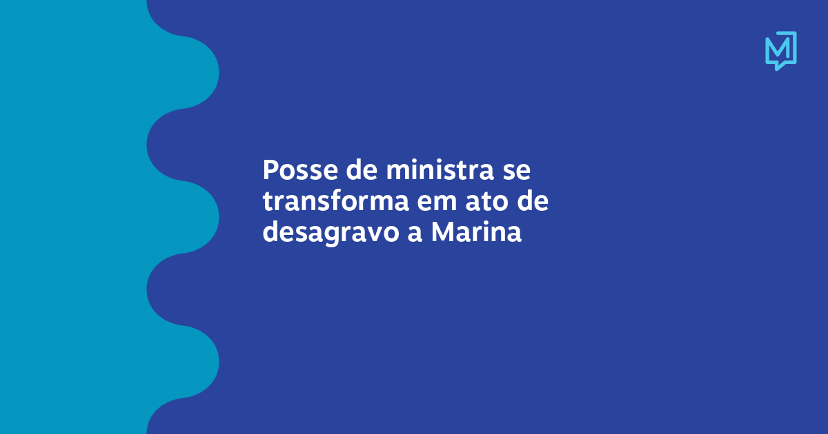 Posse de ministra se transforma em ato de desagravo a Marina – Meio