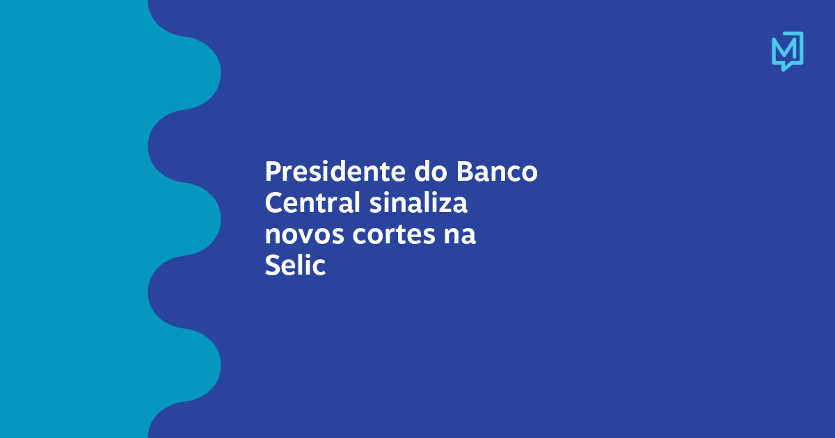Presidente do Banco Central sinaliza novos cortes na Selic – Meio