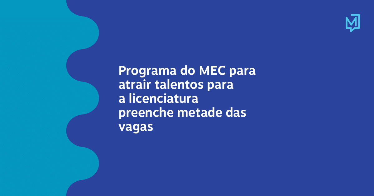 Programa do MEC para atrair talentos para a licenciatura preenche ...