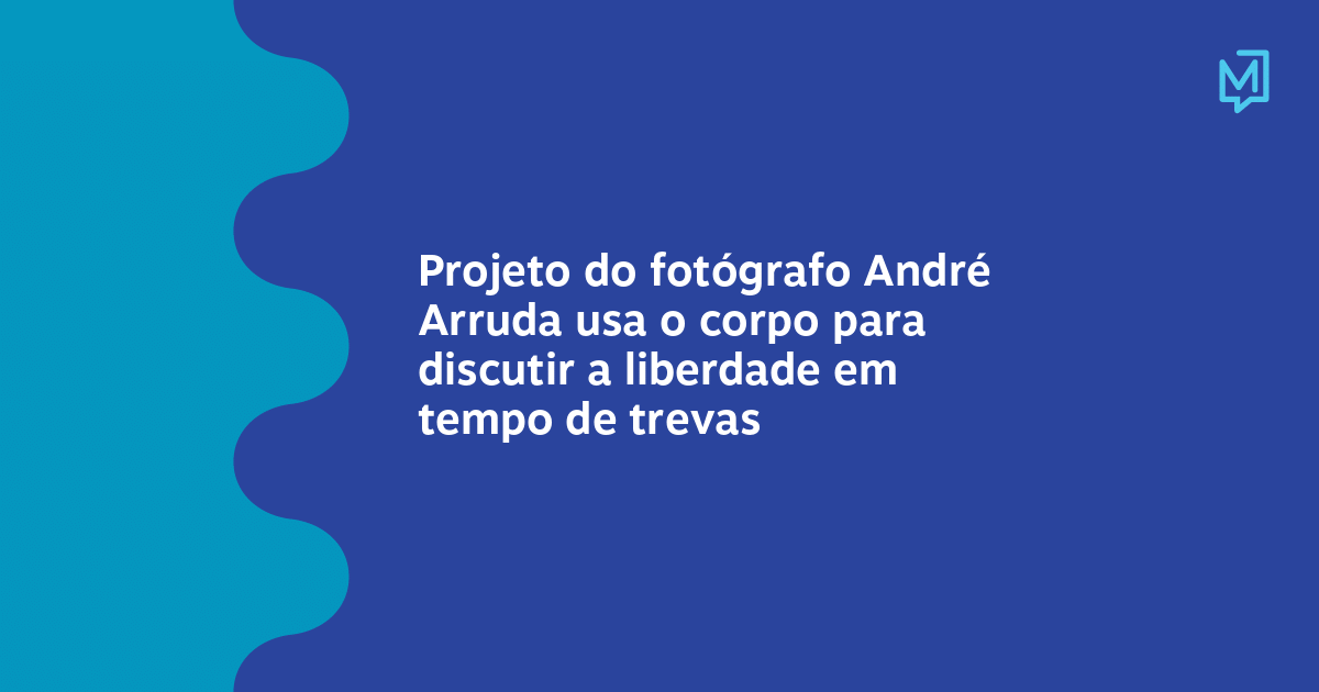 Projeto do fotógrafo André Arruda usa o corpo para discutir a liberdade em tempo de trevas – Meio